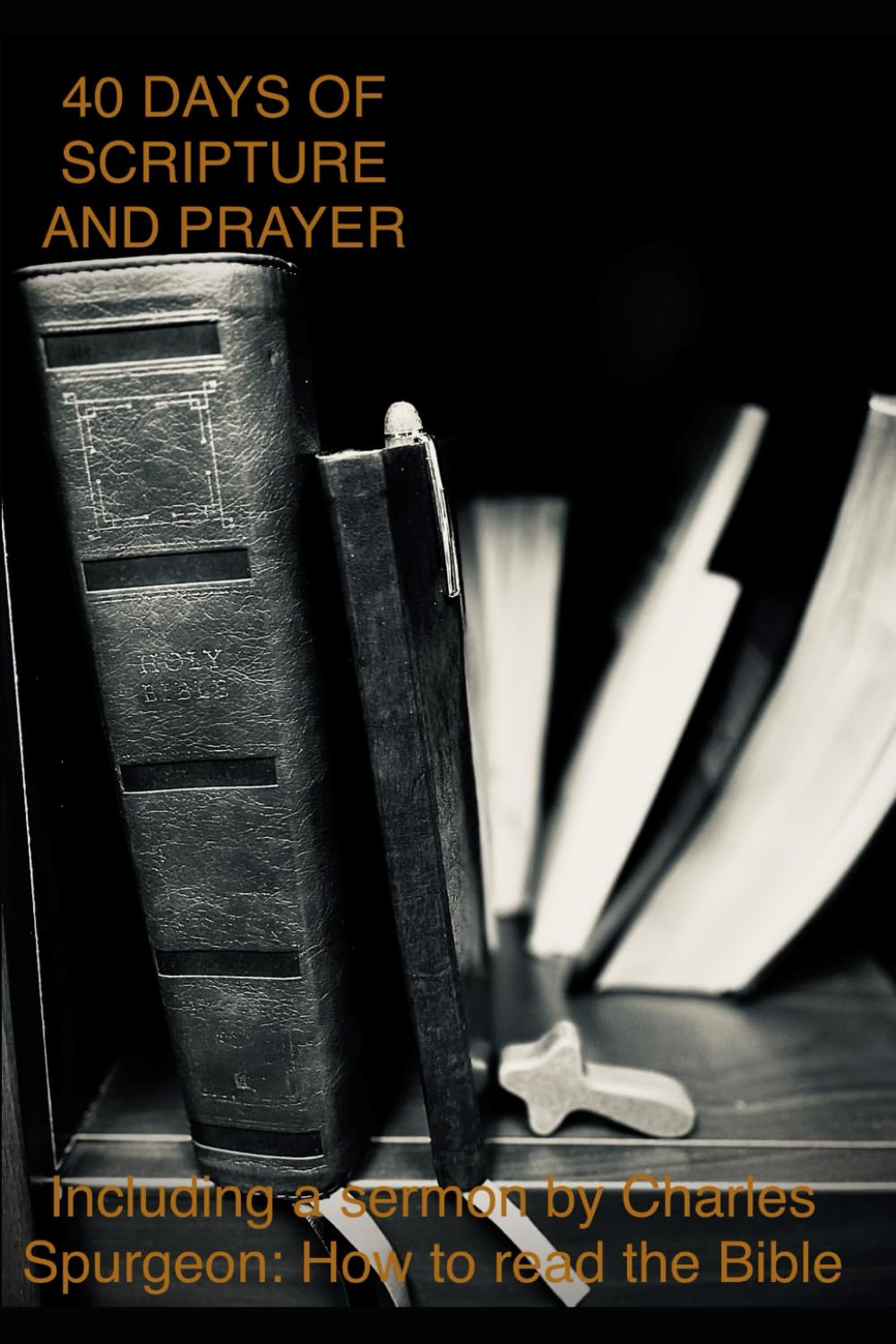 40 DAYS OF SCRIPTURE AND PRAYER: Including a sermon by Charles Spurgeon ...