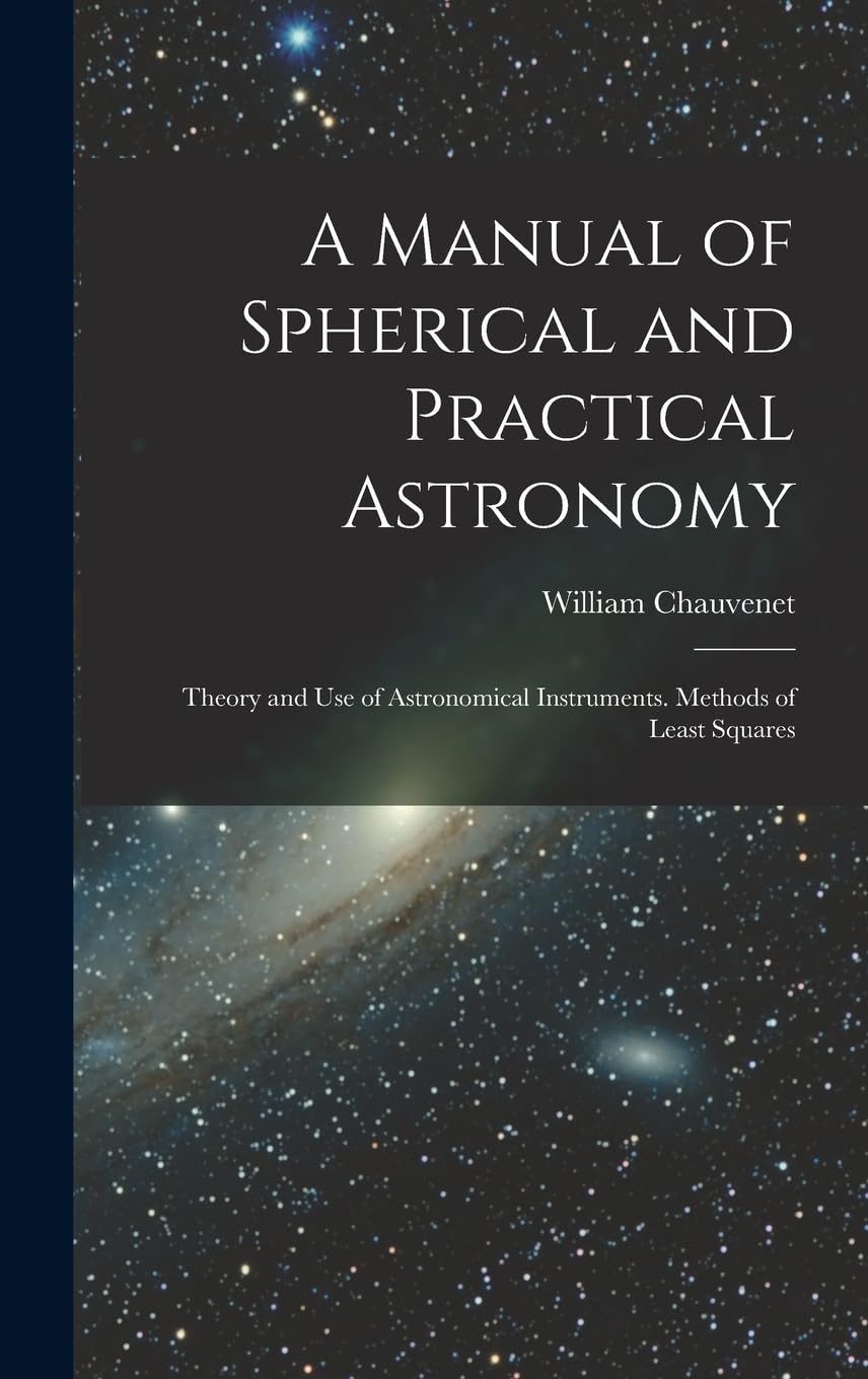 A Manual of Spherical and Practical Astronomy: Theory and Use of ...