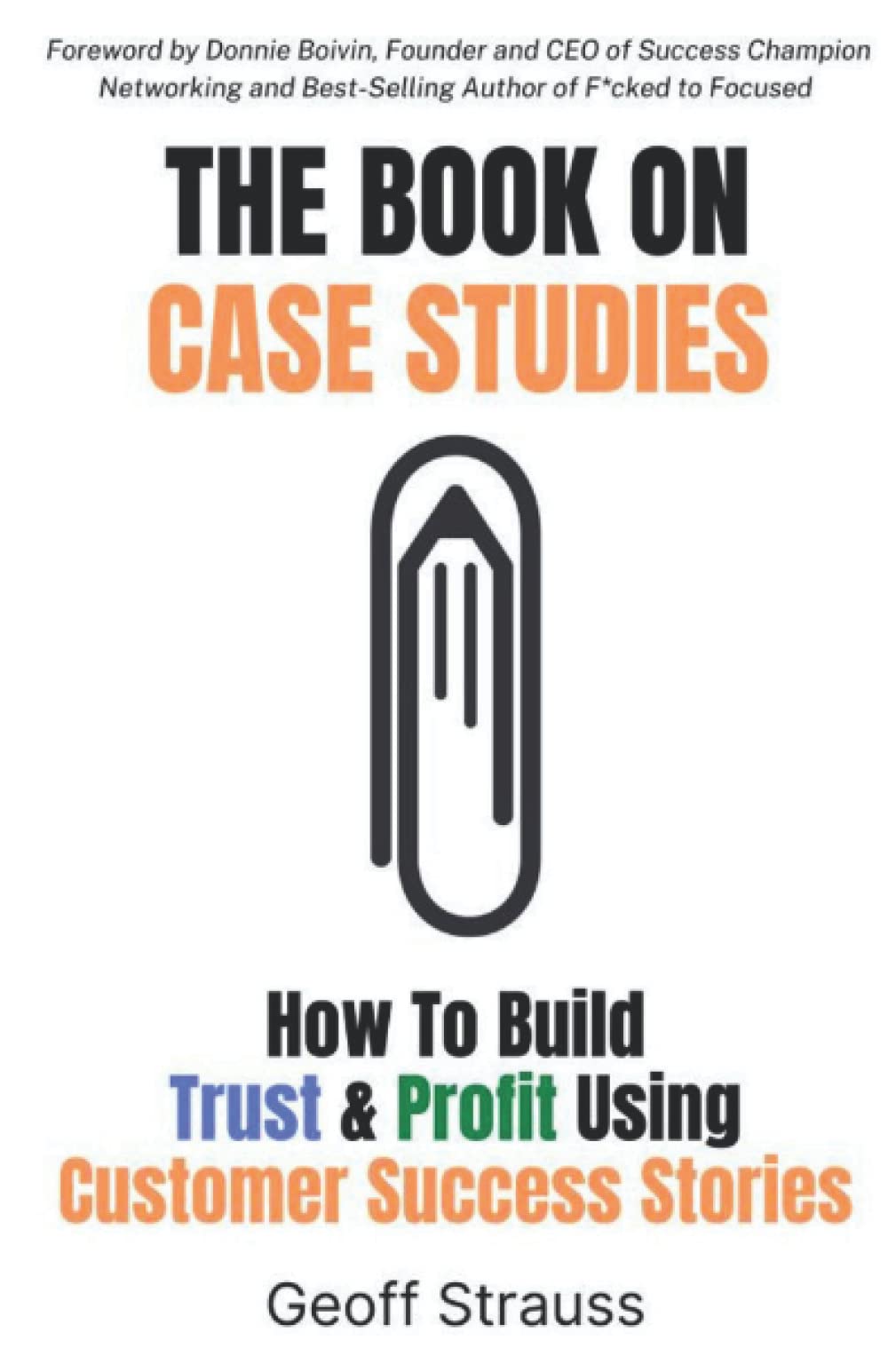 The Book On Case Studies: How To Build Trust & Profit Using Customer ...