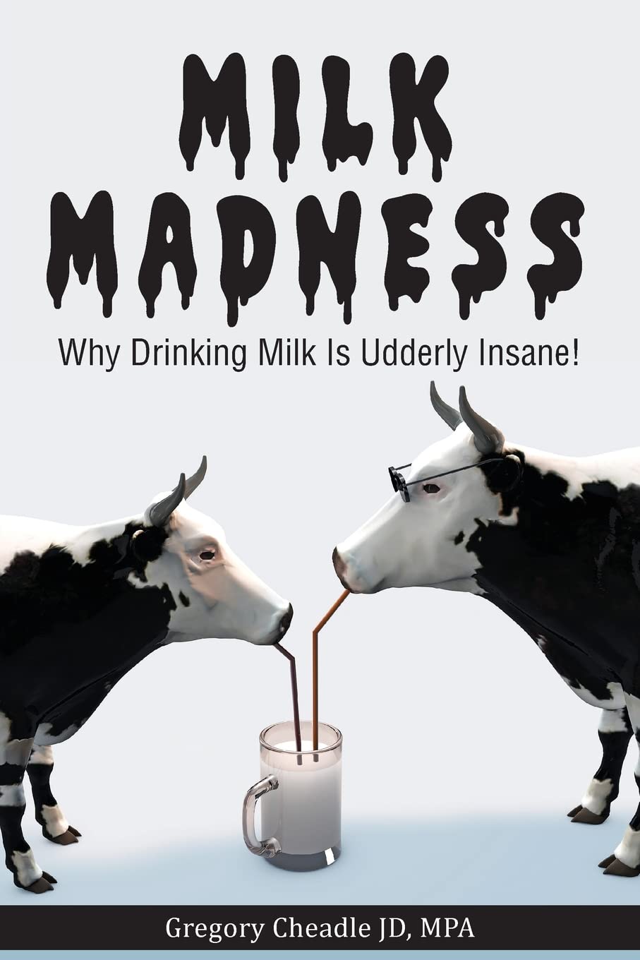Milk Madness: Why Drinking Milk is Udderly Insane!: Cheadle, Gregory ...