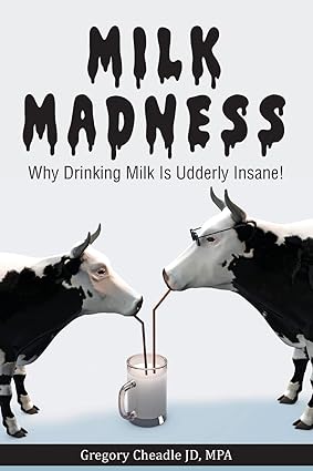 Milk Madness: Why Drinking Milk is Udderly Insane!: Cheadle, Gregory ...