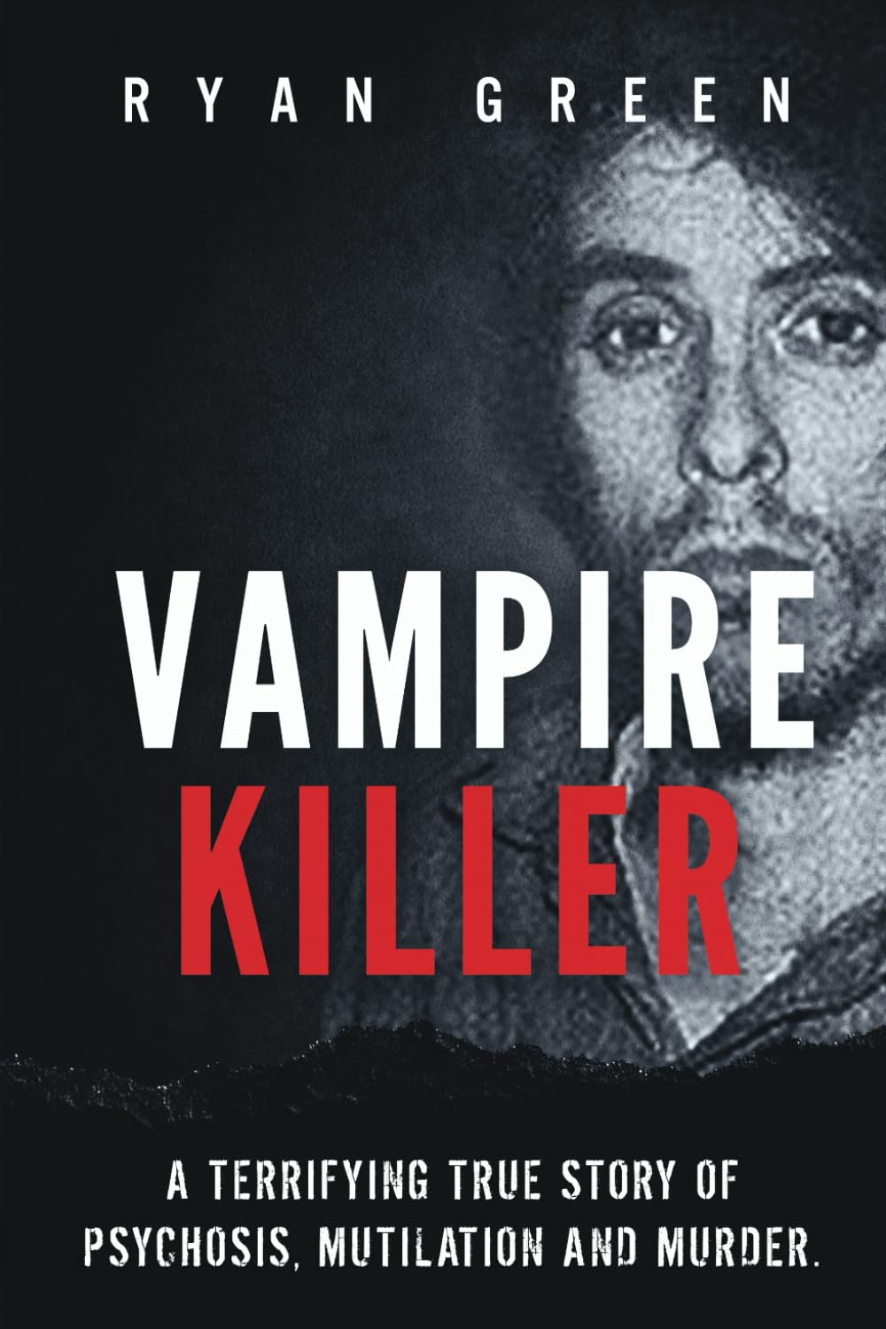 Vampire Killer: A Terrifying True Story of Psychosis, Mutilation and ...
