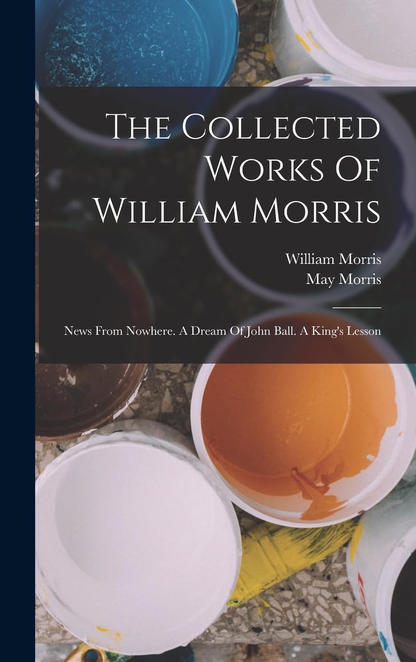 The Collected Works Of William Morris: News From Nowhere. A Dream Of ...