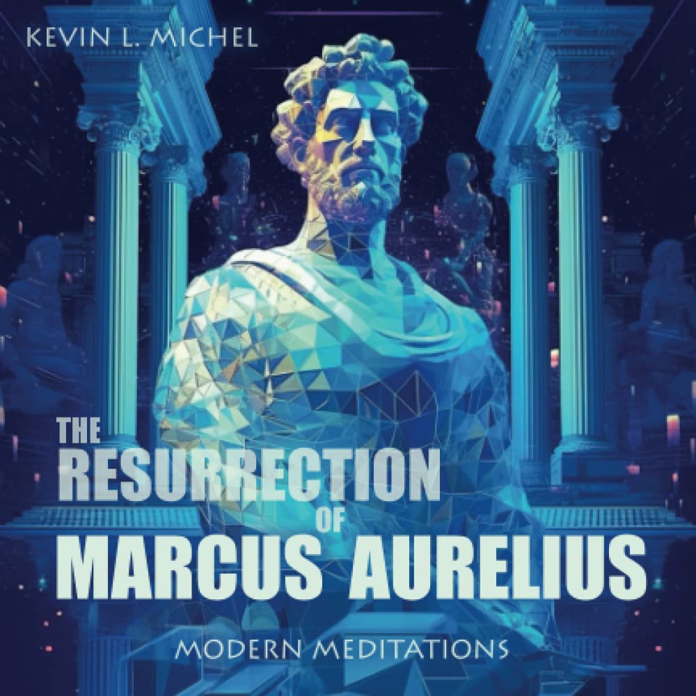 The Resurrection of Marcus Aurelius: Modern Meditations: Michel, Kevin ...