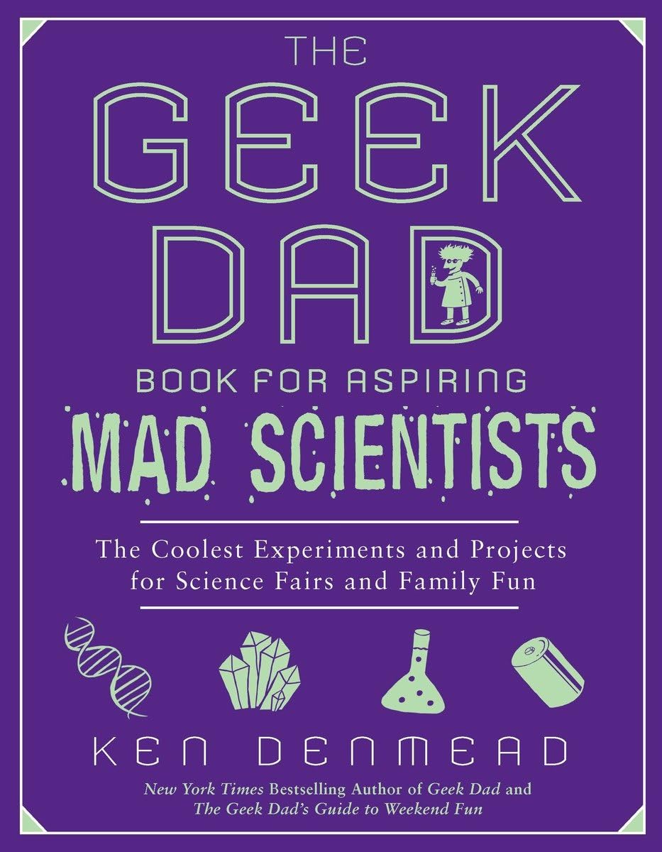 The Geek Dad Book for Aspiring Mad Scientists: The Coolest Experiments ...