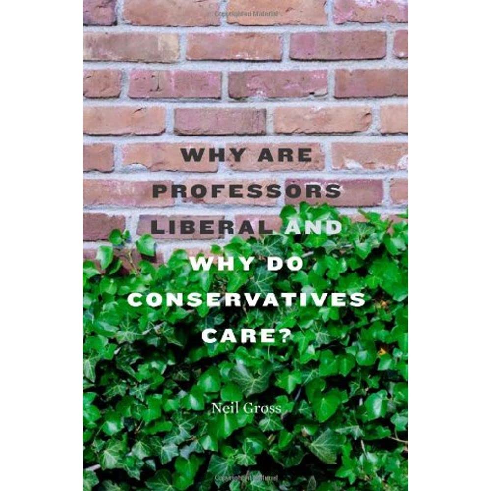 Why Are Professors Liberal and Why Do Conservatives Care?: Gross, Neil ...