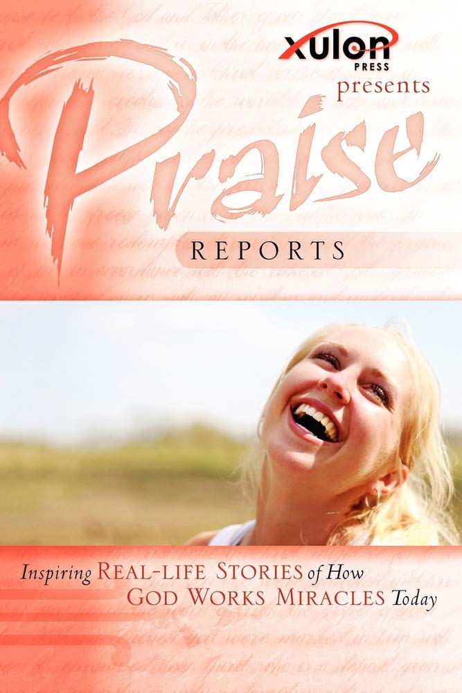 Praise Reports: Inspiring REAL-LIFE STORIES of How GOD WORKS MIRACLES ...
