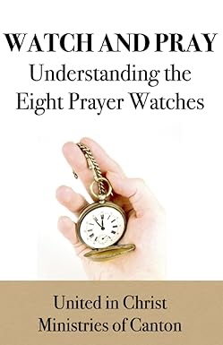 Watch and Pray: Understanding the Eight Prayer Watches: of Canton, United in Christ Ministries ...
