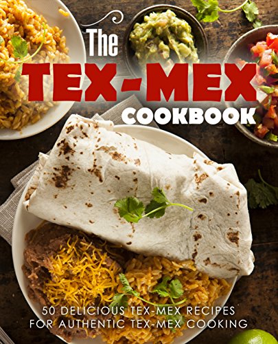 The Tex Mex Cookbook: 50 Delicious Tex Mex Recipes for Authentic Tex ...