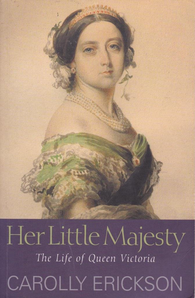 Her Little Majesty : The Life of Queen Victoria: Erickson, Carolly ...