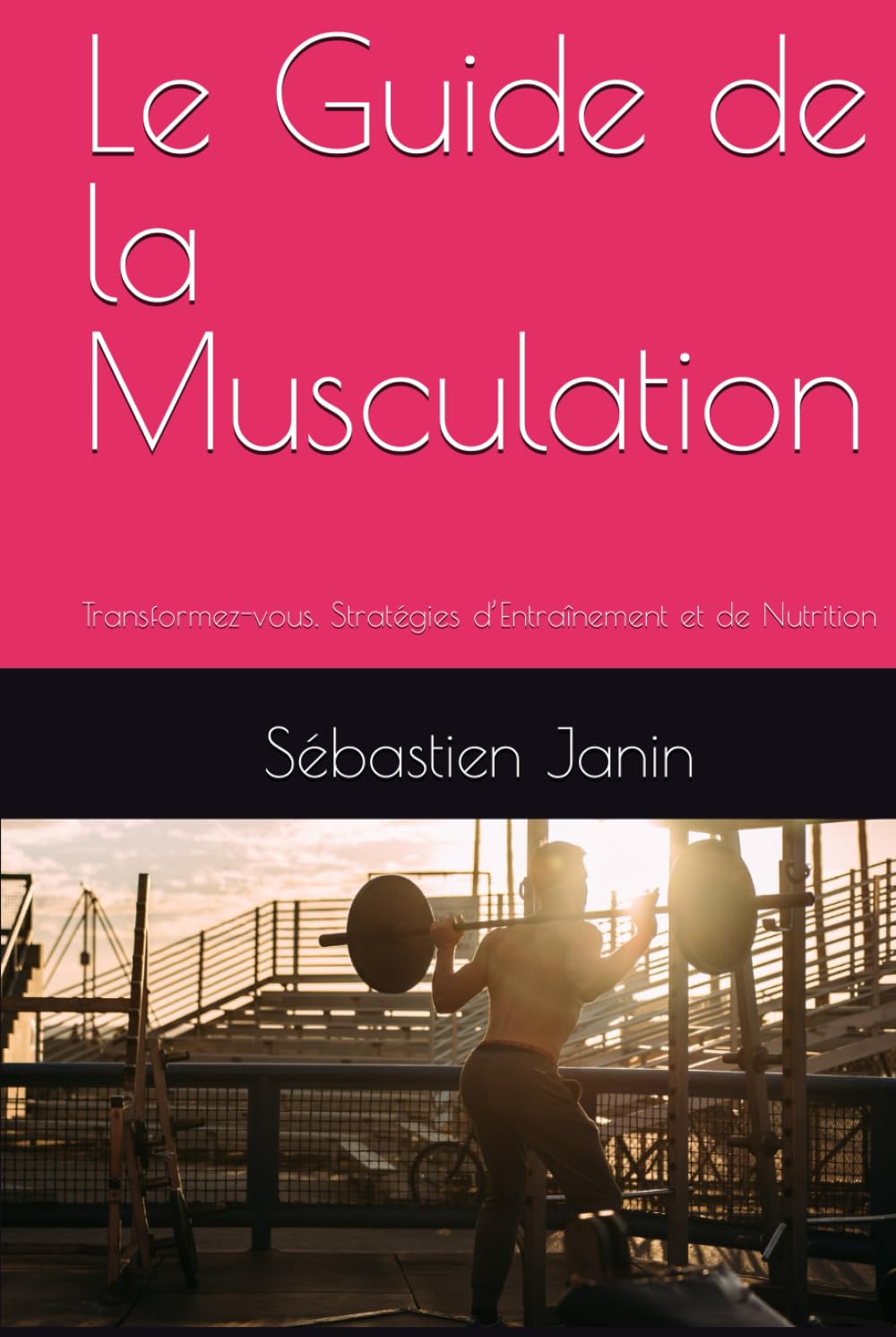Le Guide de la Musculation: Transformez-vous. Stratégies d’Entraînement ...