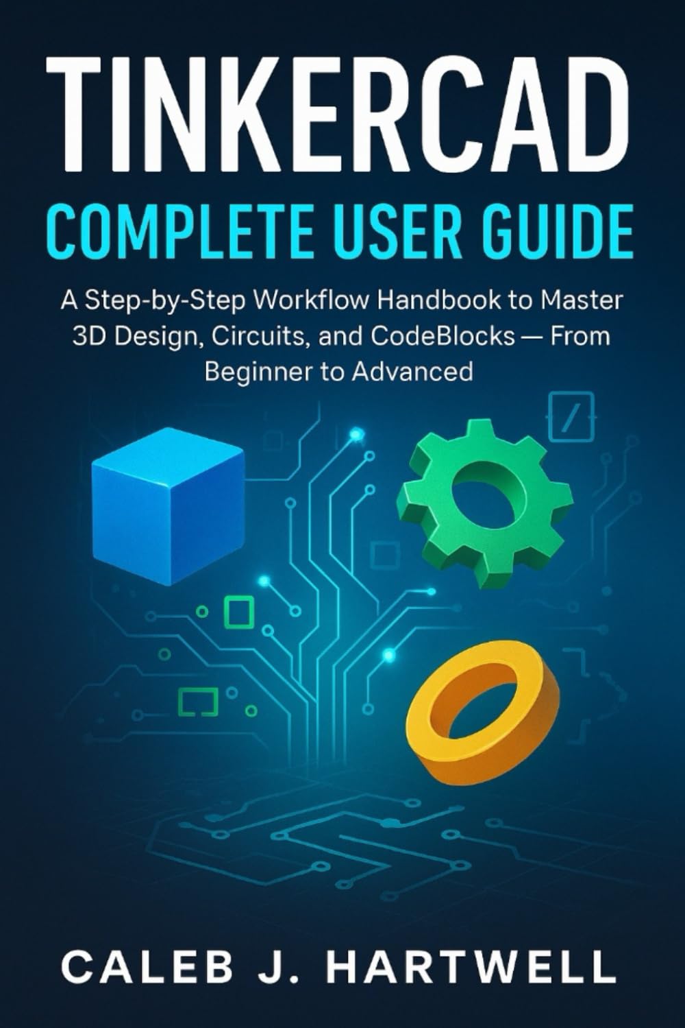 TinkerCad Complete User Guide: A Step-by-Step Workflow Handbook to ...