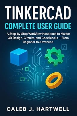 TinkerCad Complete User Guide: A Step-by-Step Workflow Handbook to ...