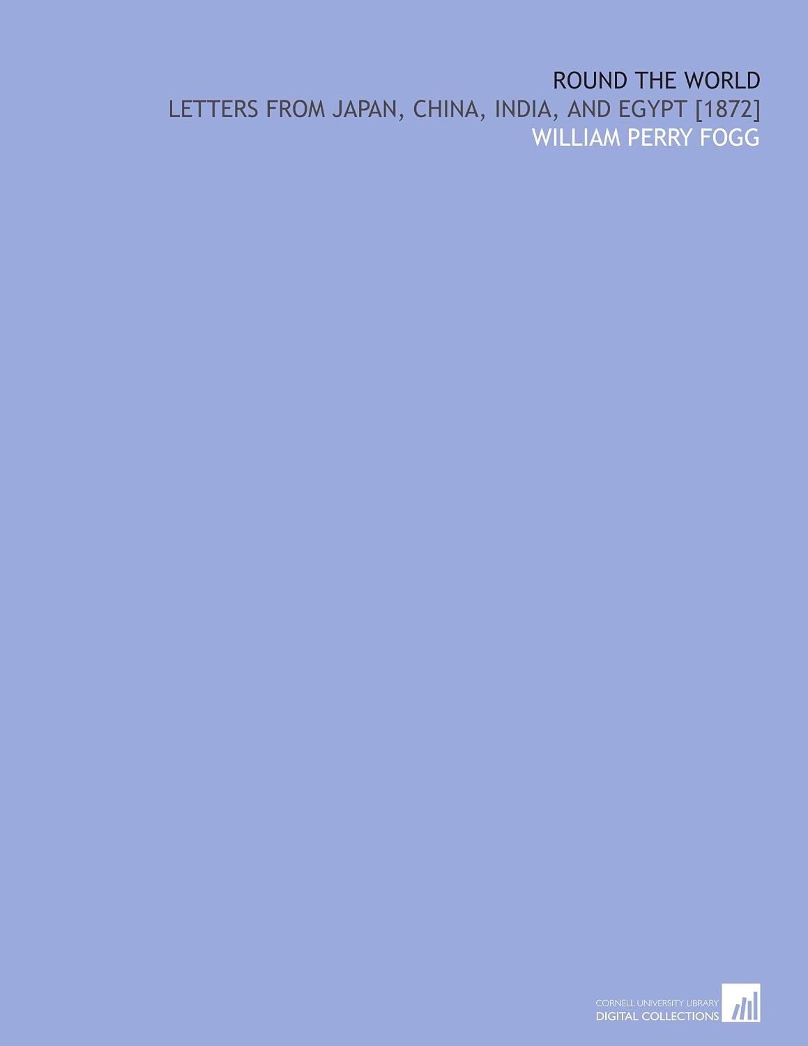 Round the World: Letters From Japan, China, India, and Egypt [1872 ...