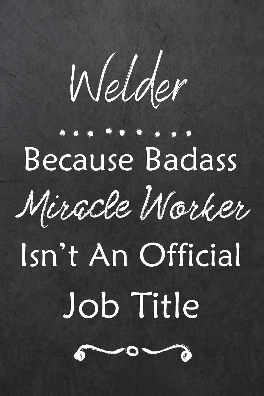 Welder Because Bad Ass Miracle Worker Isn't An Official Job Title ...