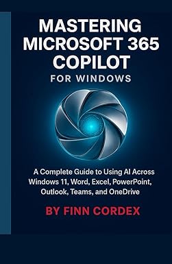 MASTERING MICROSOFT 365 COPILOT FOR WINDOWS: A COMPLETE GUIDE TO USING ...