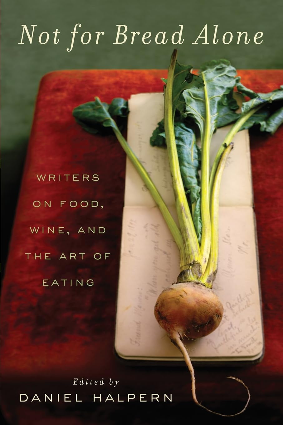 Not for Bread Alone: Writers on Food, Wine, and the Art of Eating ...