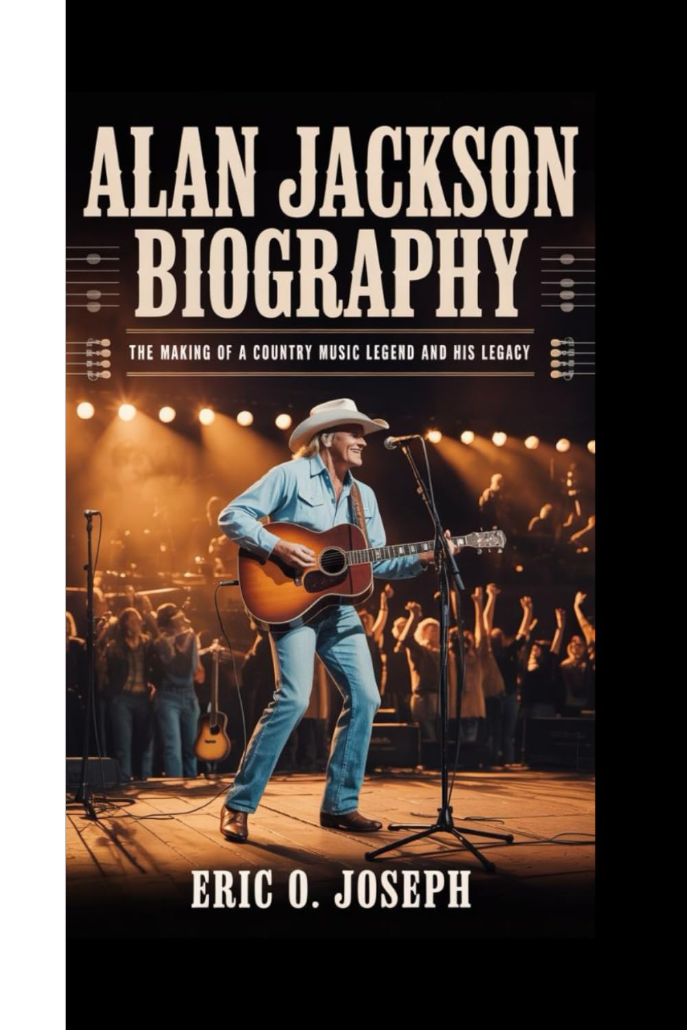 ALAN JACKSON BIOGRAPHY: The Making Of A Country Music Legend And His ...