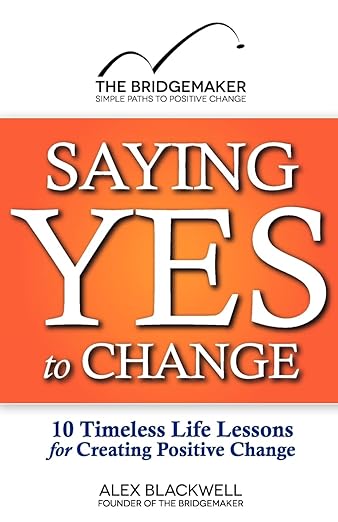 Saying Yes to Change: 10 Timeless Life Lessons for Creating Positive ...