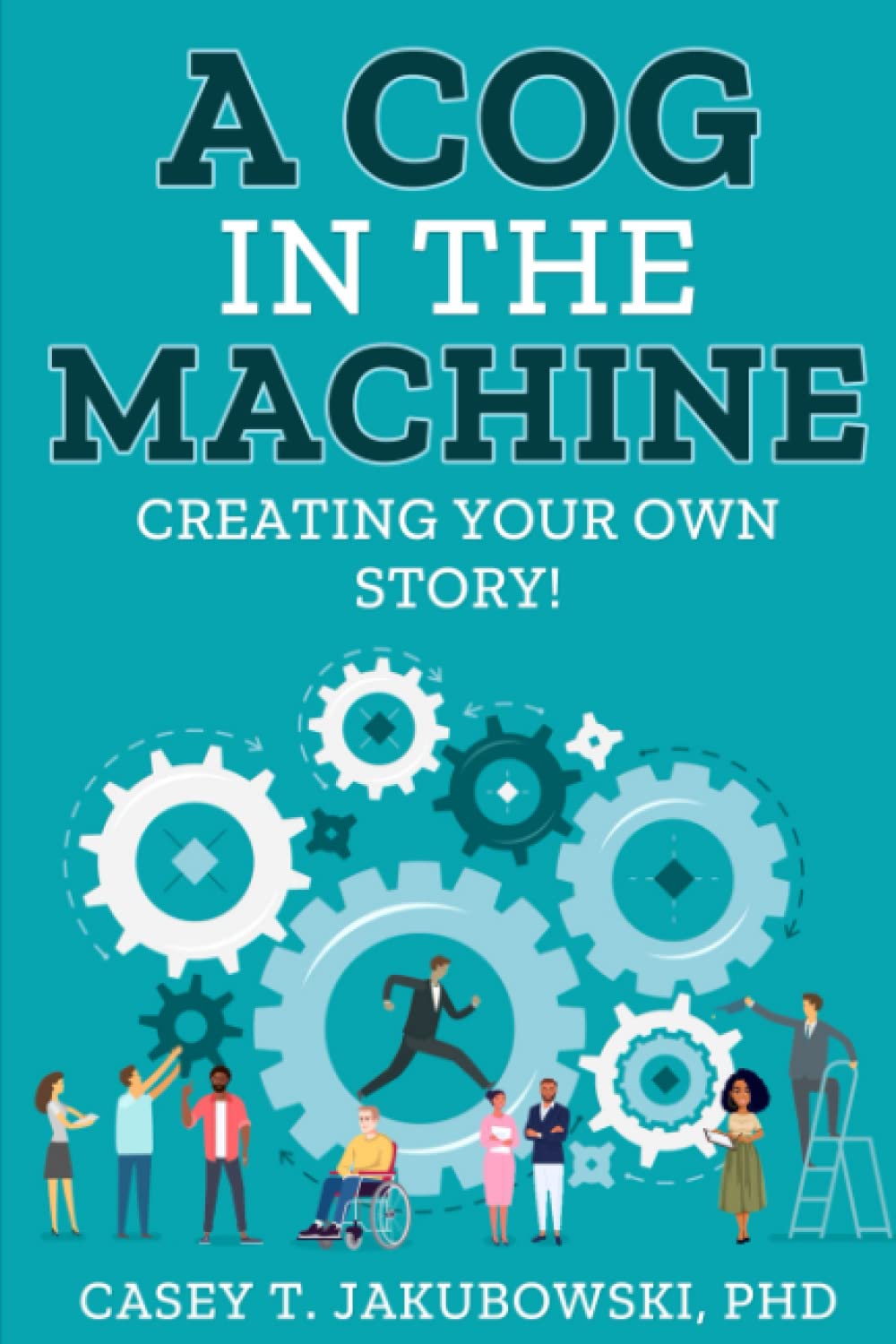 A Cog in the Machine: Creating YOUR Own Story!: Jakubowski, Casey T ...