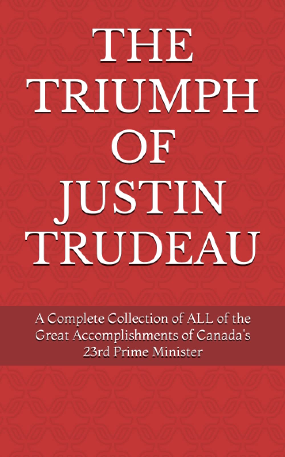 THE TRIUMPH OF JUSTIN TRUDEAU: A Complete Collection of ALL the Great ...