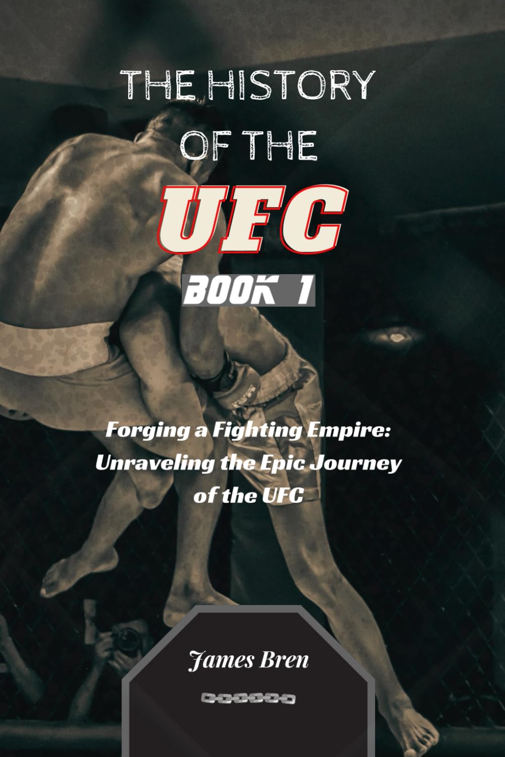 The History of the UFC - Book 1: Forging a Fighting Empire: Unraveling ...