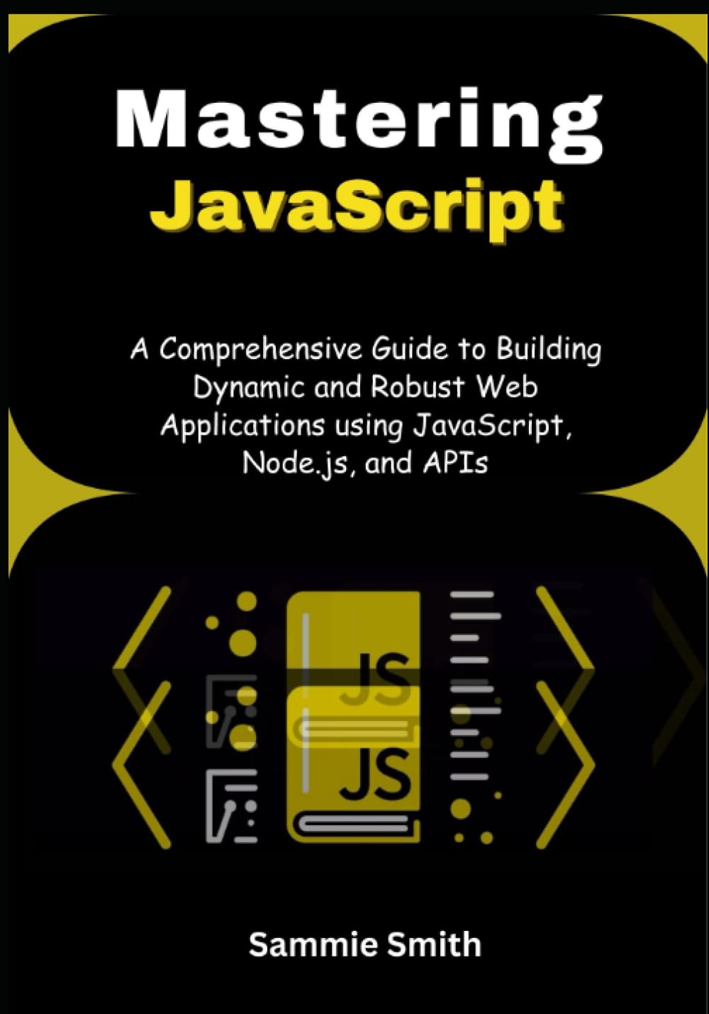 Mastering JavaScript: A Comprehensive Guide to Building Dynamic and ...