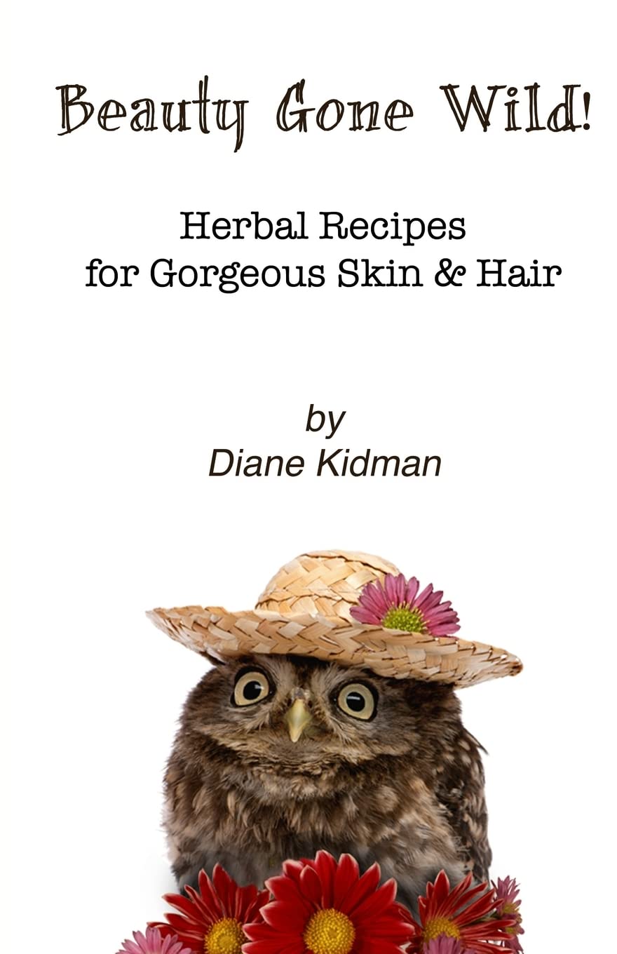 Beauty Gone Wild!: Herbal Recipes for Gorgeous Skin & Hair: Kidman ...