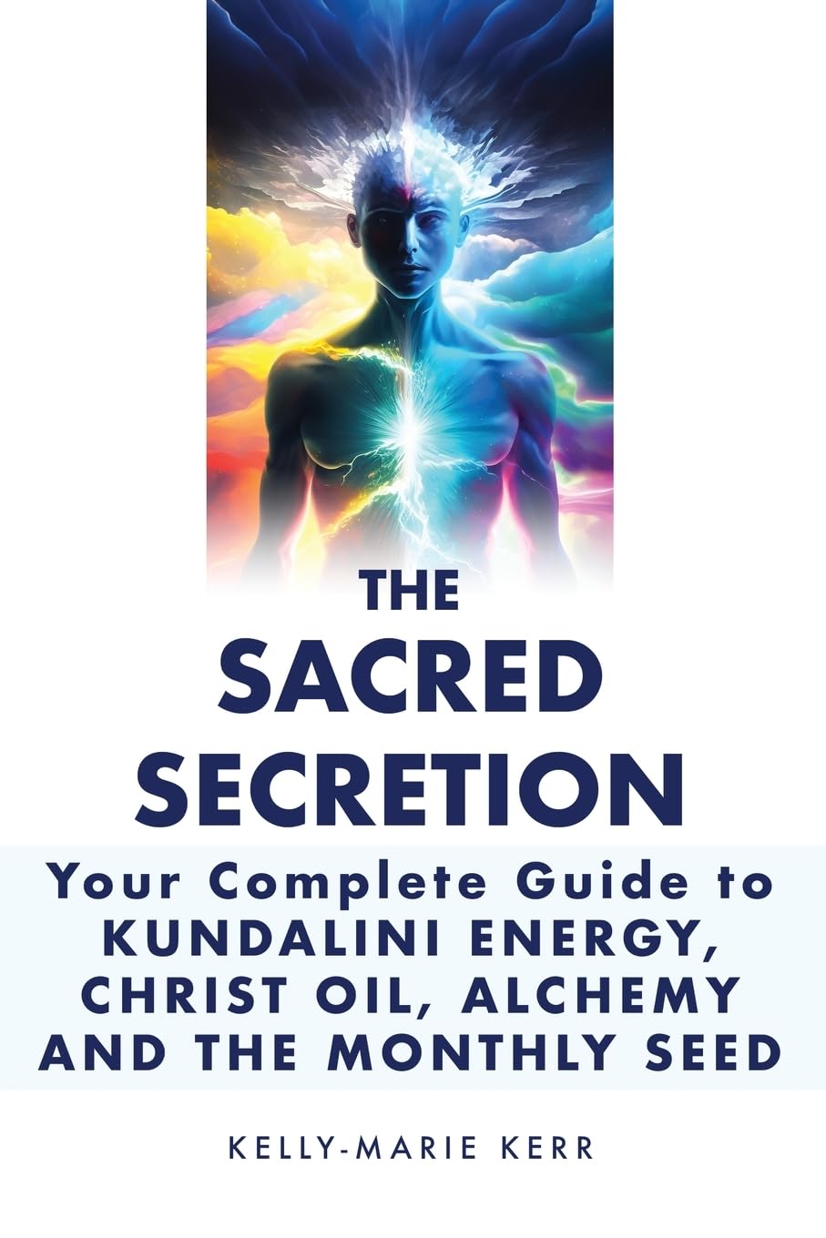 THE SACRED SECRETION - Your Complete Guide to Kundalini Energy, Christ ...