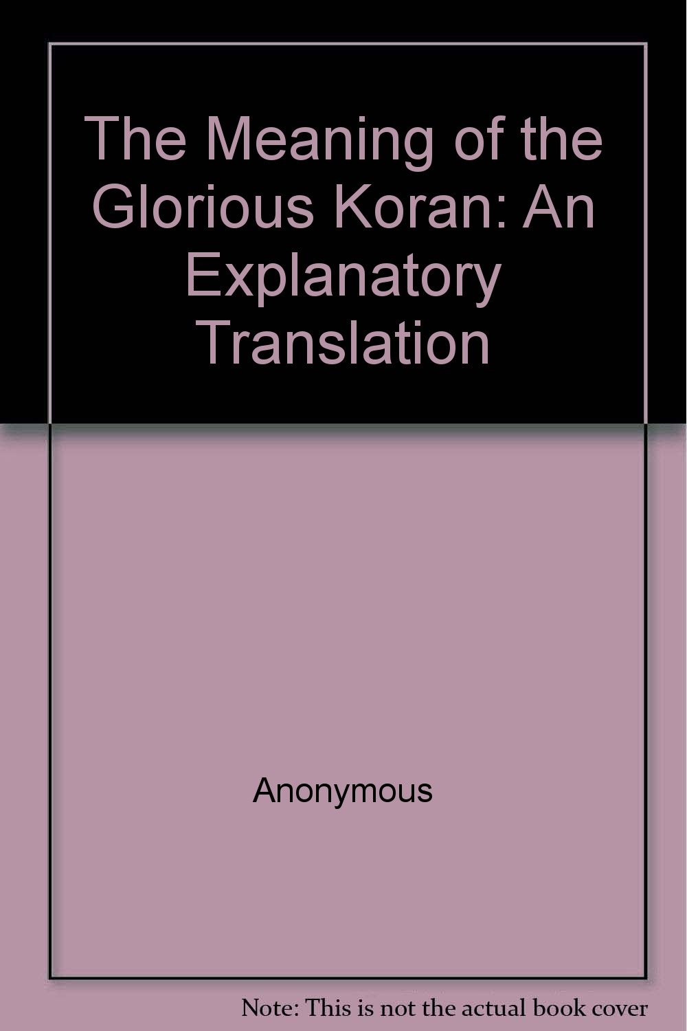 The Meaning of the Glorious Koran: An Explanatory Translation: Anonymous, Pickthall, Mohammed ...