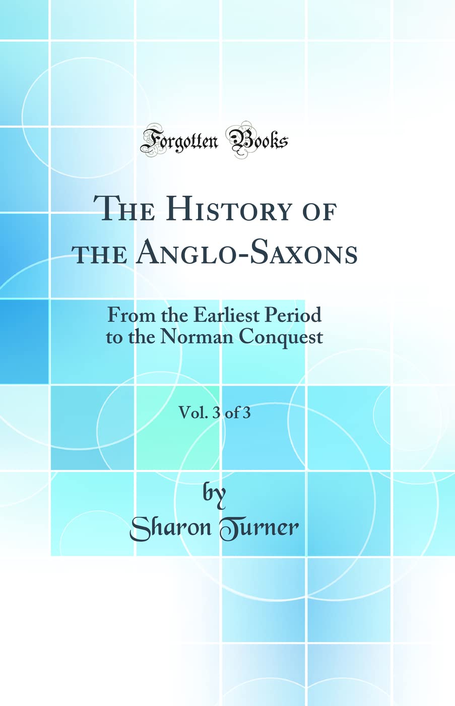 The History of the Anglo-Saxons, Vol. 3 of 3: From the Earliest Period ...