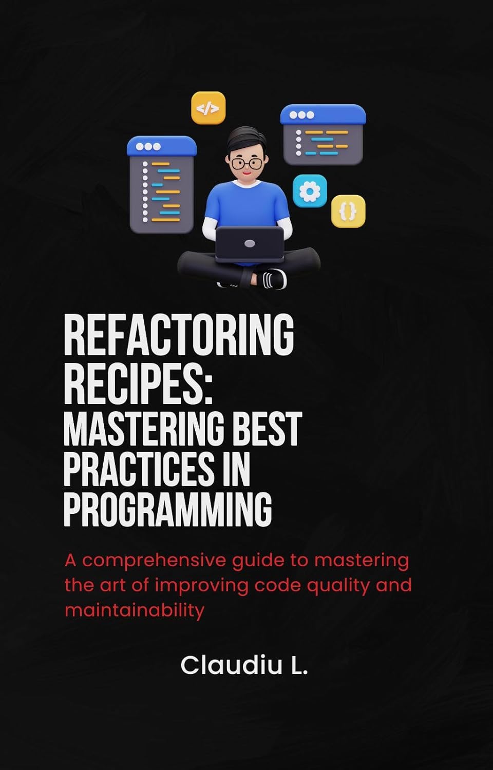 Refactoring Recipes Mastering Best Practices In Programming A Comprehensive Guide To Mastering