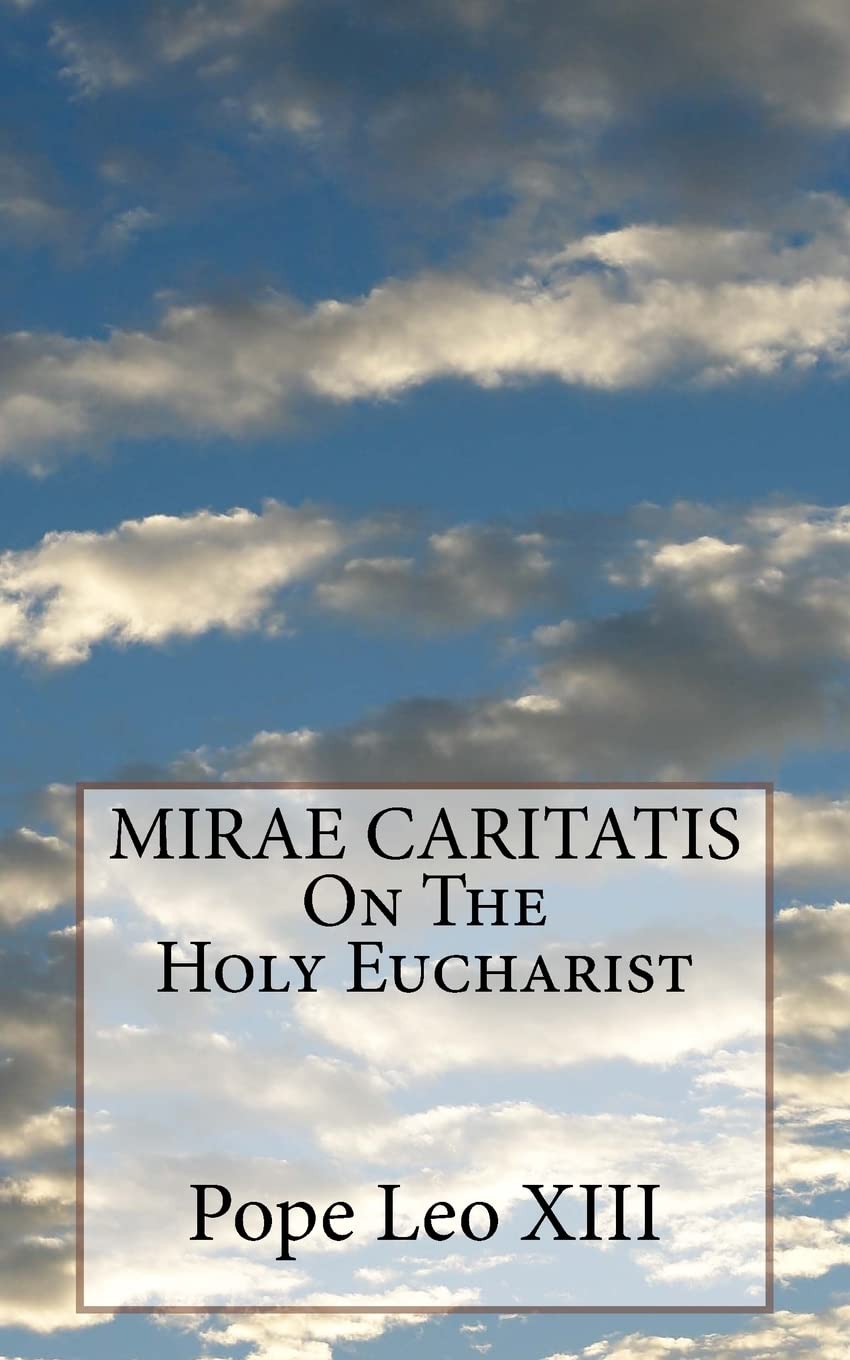 MIRAE CARITATIS On The Holy Eucharist: Leo XIII, Pope: 9781532958144: Amazon.com: Books