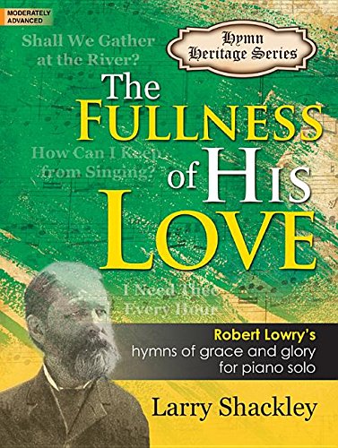 The Fullness of His Love: Robert Lowry's Hymns of Grace and Glory for ...