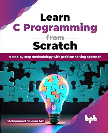 Learn C Programming from Scratch: A step-by-step methodology with problem solving approach ...