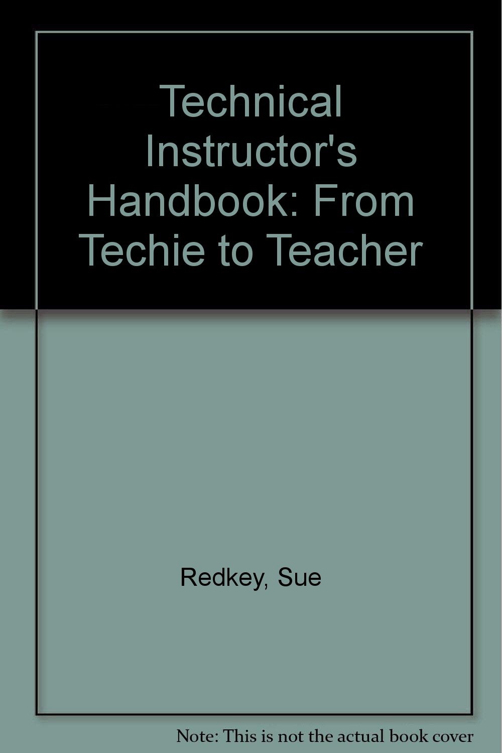Technical Instructors Handbook: From Techie to Teacher: Redkey, Susan ...