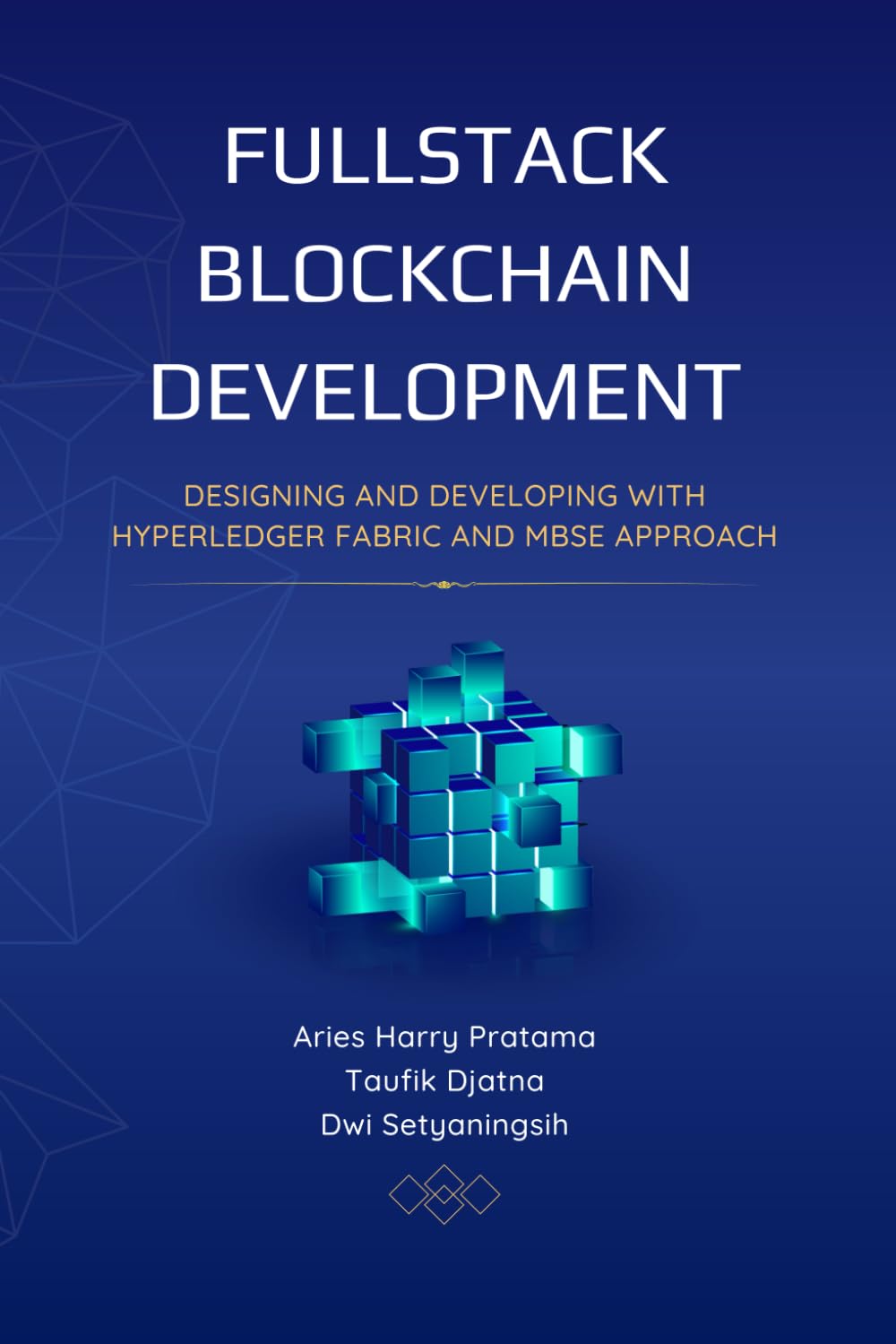FULLSTACK BLOCKCHAIN DEVELOPMENT: DESIGNING AND DEVELOPING WITH HYPERLEDGER FABRIC AND MBSE ...