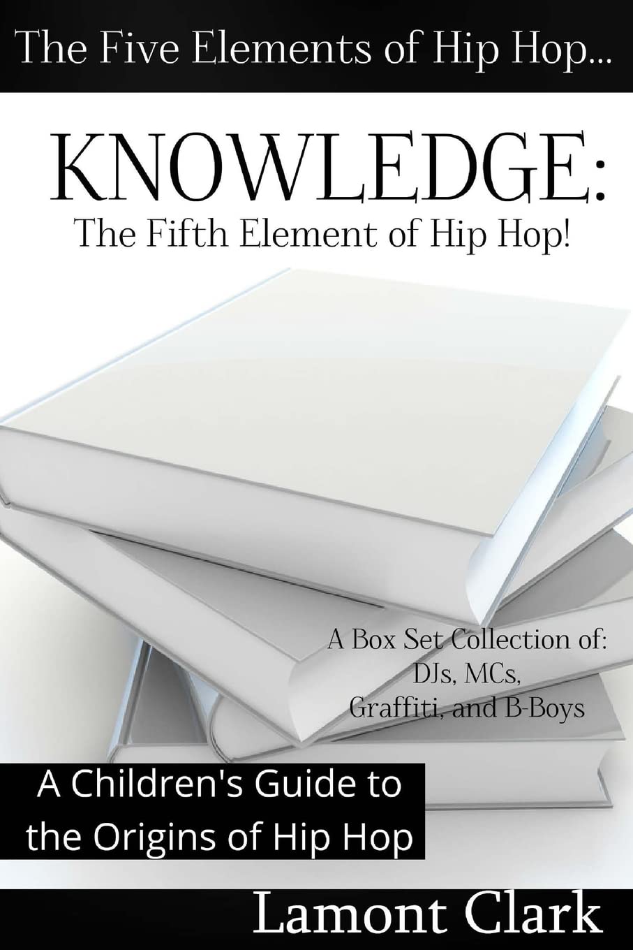 Knowledge: The Fifth Element of Hip Hop: A Children's Guide to the ...