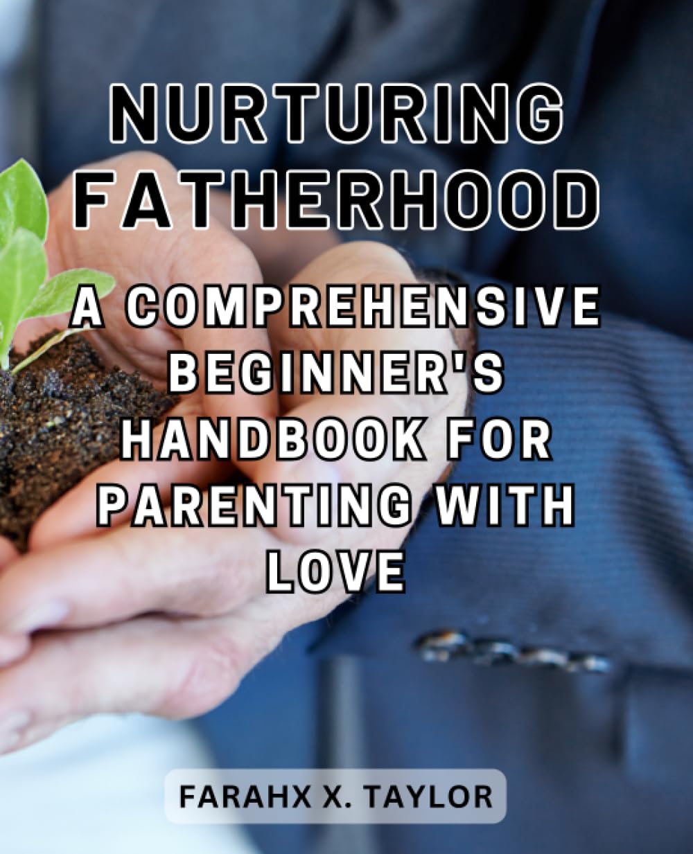 Nurturing Fatherhood: A Comprehensive Beginner's Handbook for Parenting ...