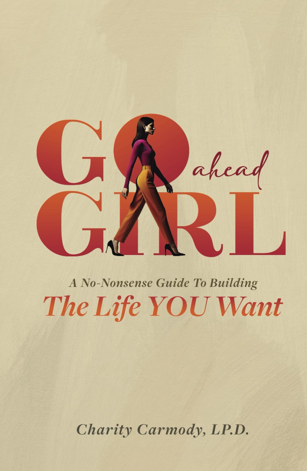 Go Ahead Girl: A No-Nonsense Guide To Building The Life YOU Want ...