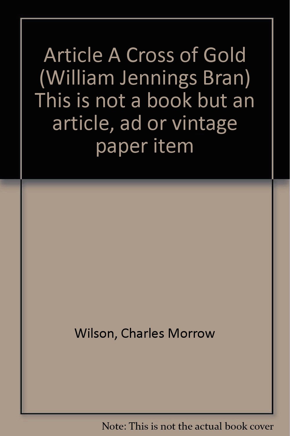 Article "A Cross of Gold" (William Jennings Bran): Wilson, Charles ...
