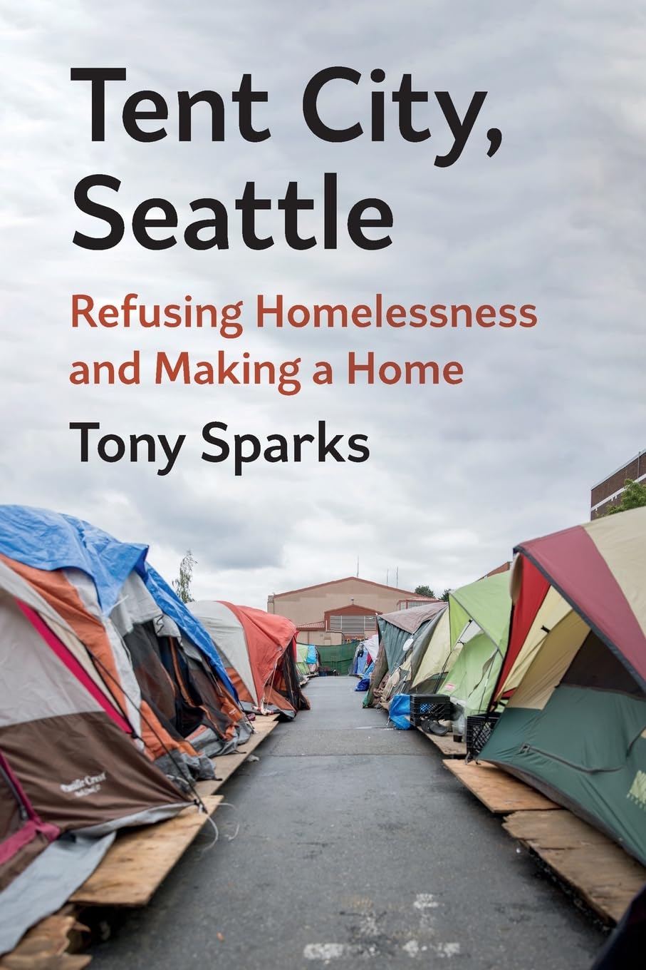 Tent City: Refusing Homelessness and Making a Home: Sparks, Tony ...