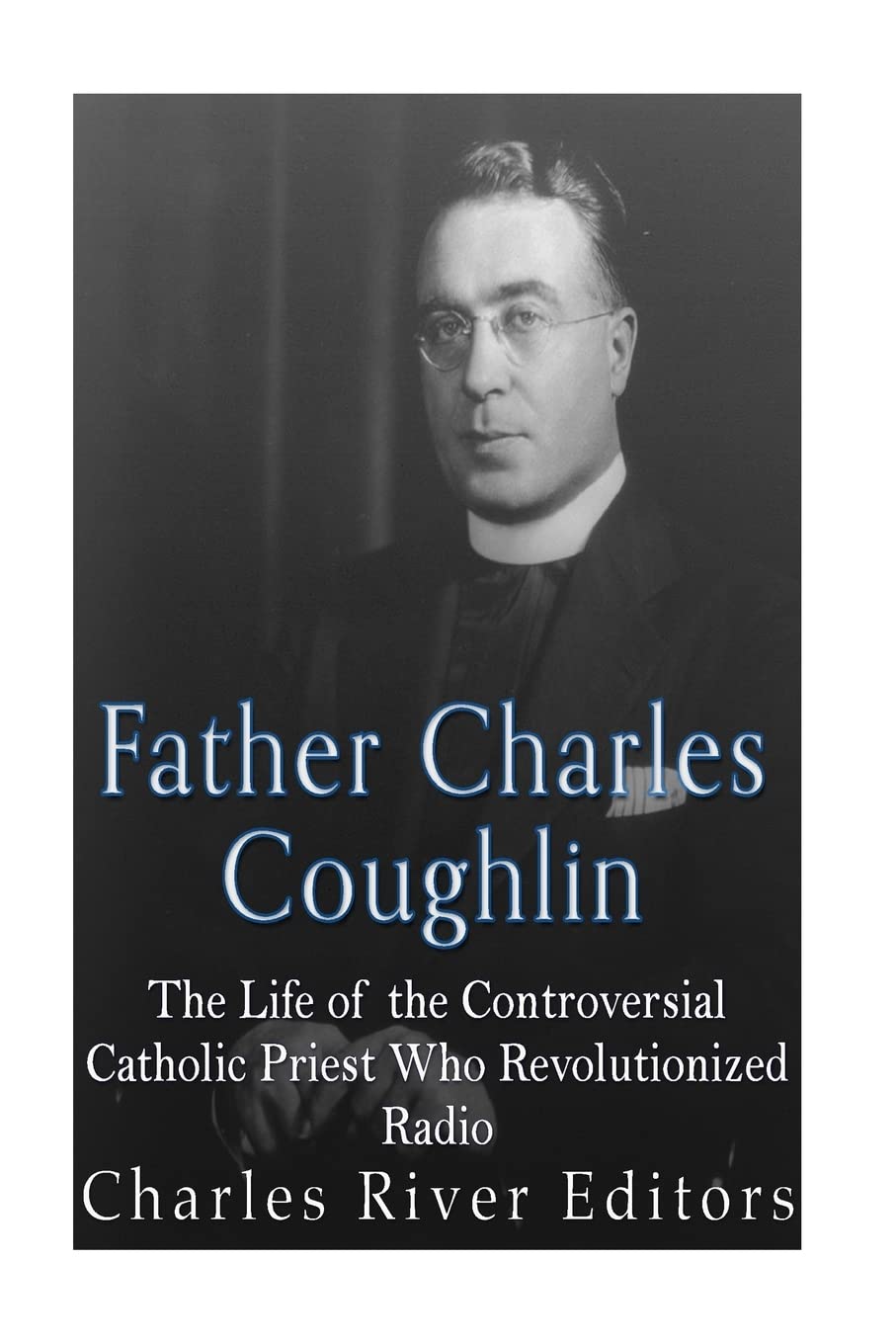 Father Charles Coughlin: The Life of the Controversial Catholic Priest ...