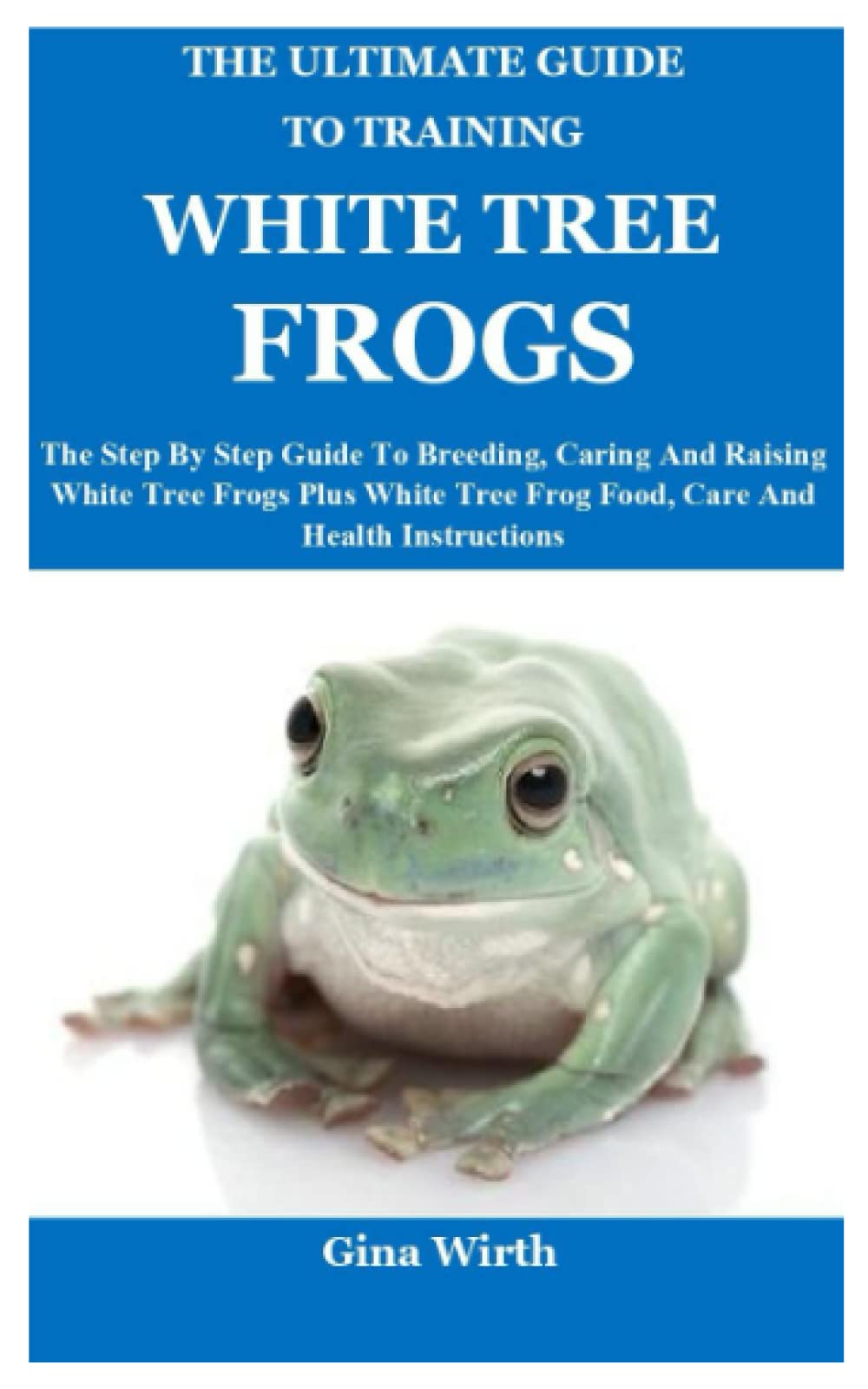 Buy The Ultimate Guide To Training White Tree Frogs: The Step By Step ...