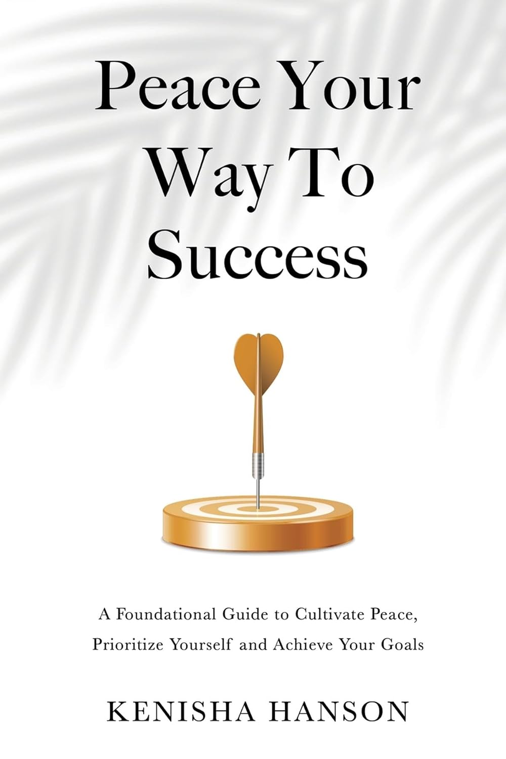 Peace Your Way to Success: A foundational guide to cultivate peace ...