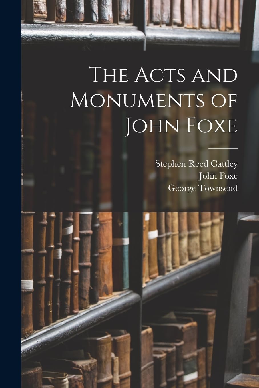 The Acts and Monuments of John Foxe: Townsend, George, Cattley, Stephen ...