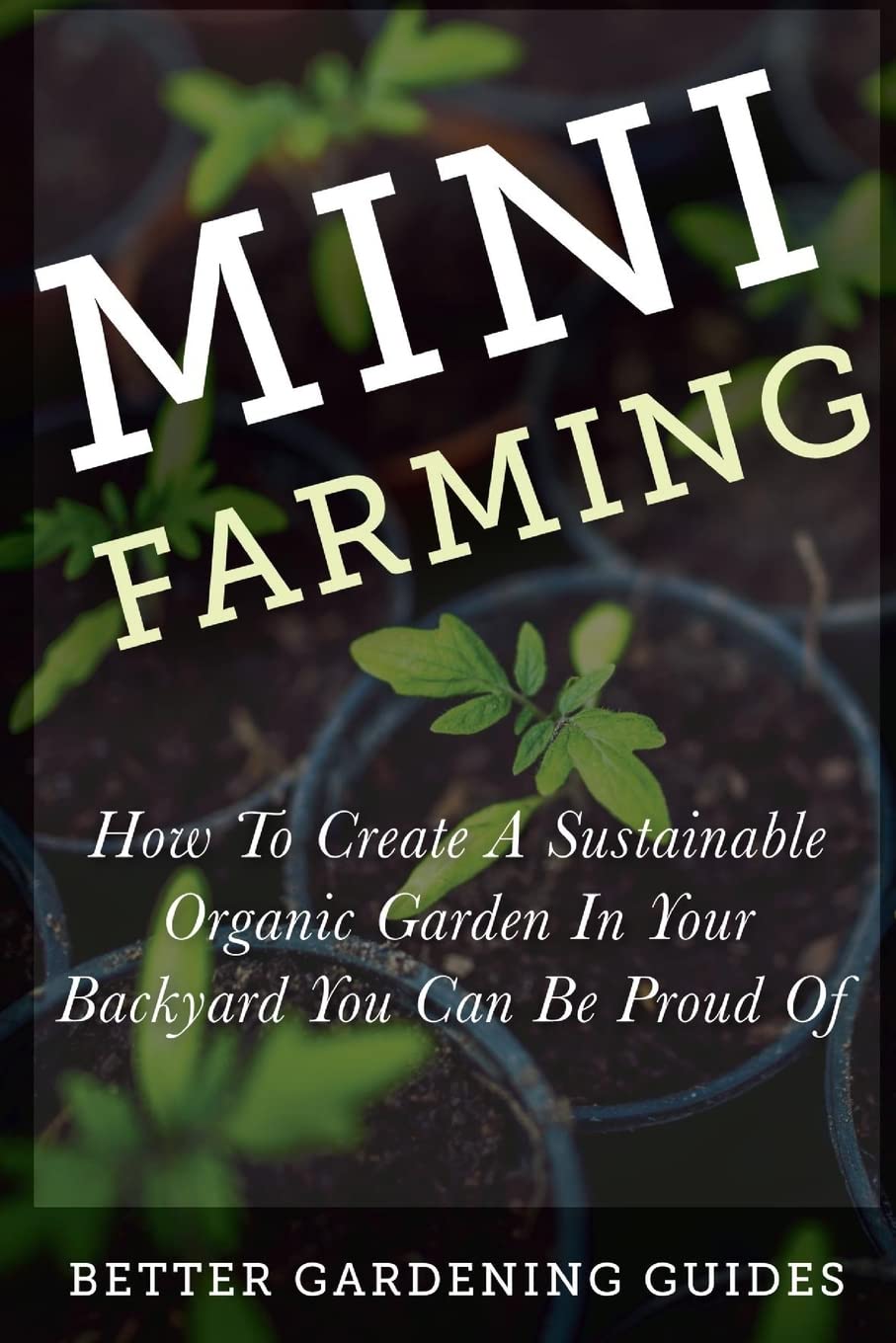 Mini Farming: How to Create a Sustainable Organic Garden in Your ...