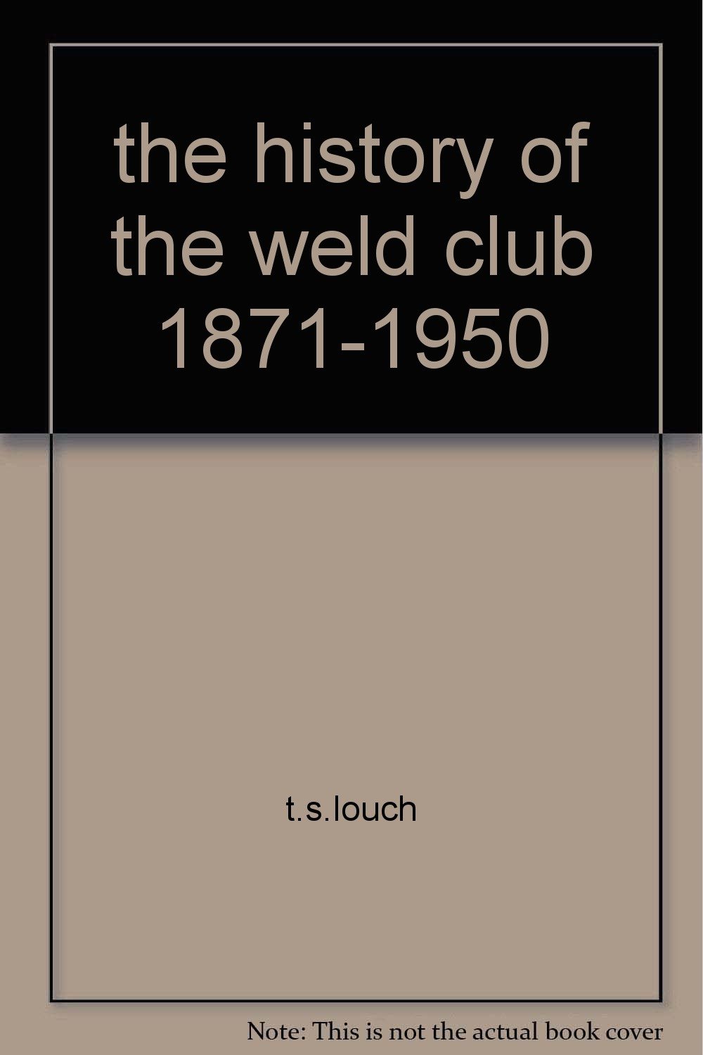 THE HISTORY OF THE WELD CLUB (1871-1950): Louch, T.S.: Amazon.com: Books