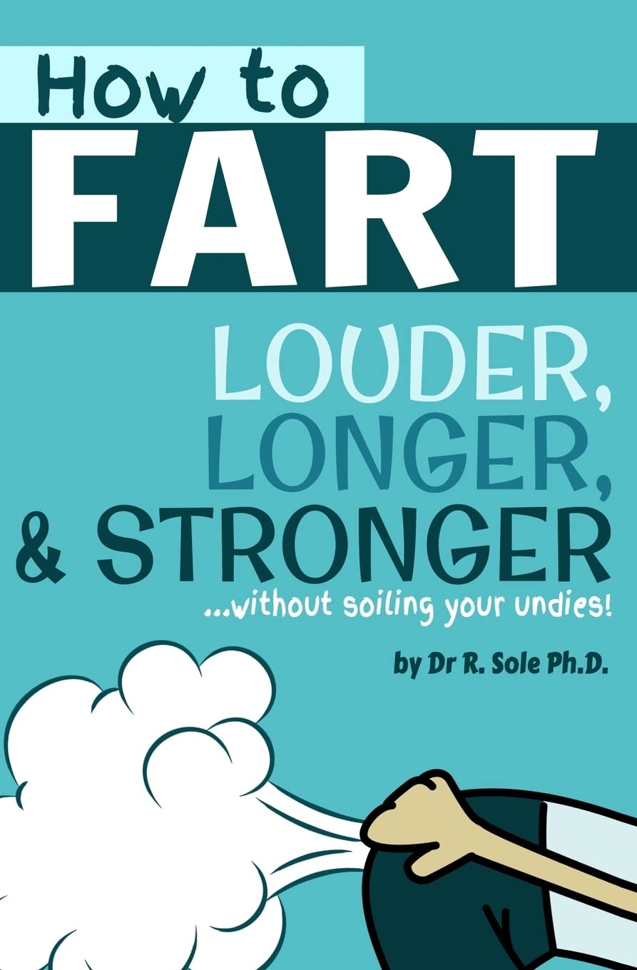 How To Fart - Louder, Longer, and Stronger...without soiling your ...
