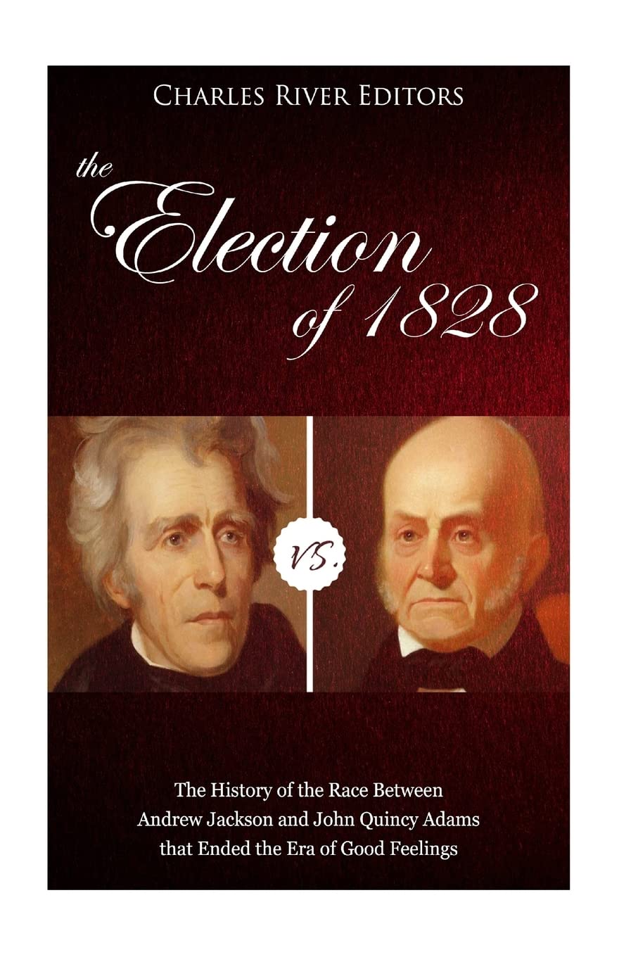 The Election of 1828: The History of the Race Between Andrew Jackson ...